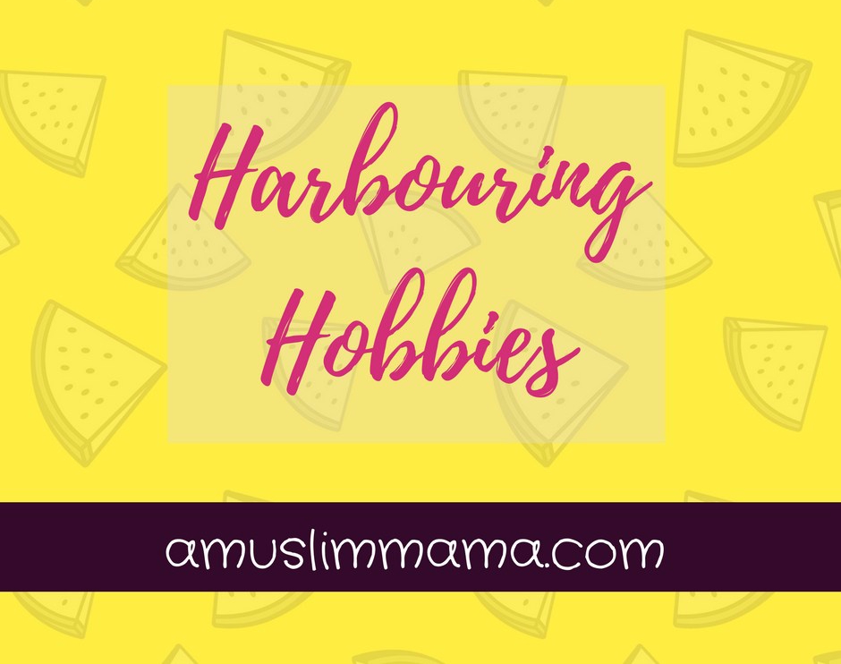 Harbouring Hobbies. | AMuslimMama